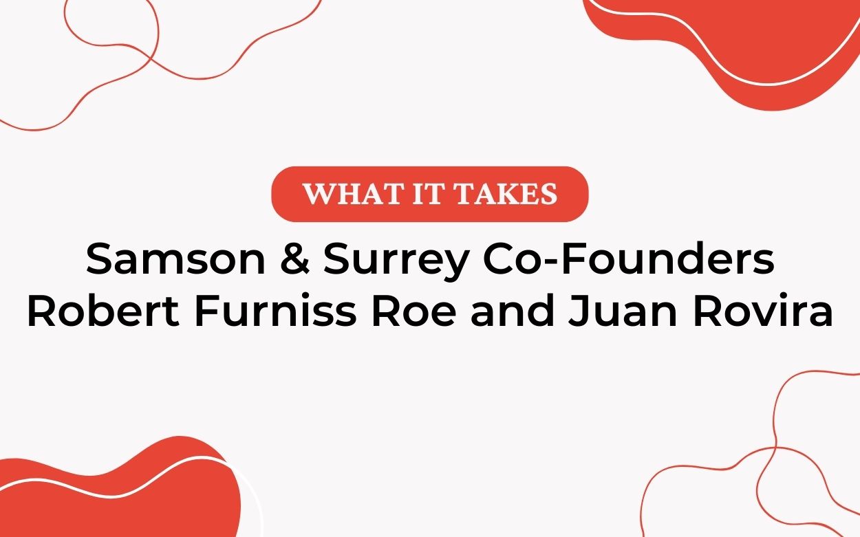 What It Takes - Samson & Surrey Co-Founders Robert Furniss Roe and Juan ...